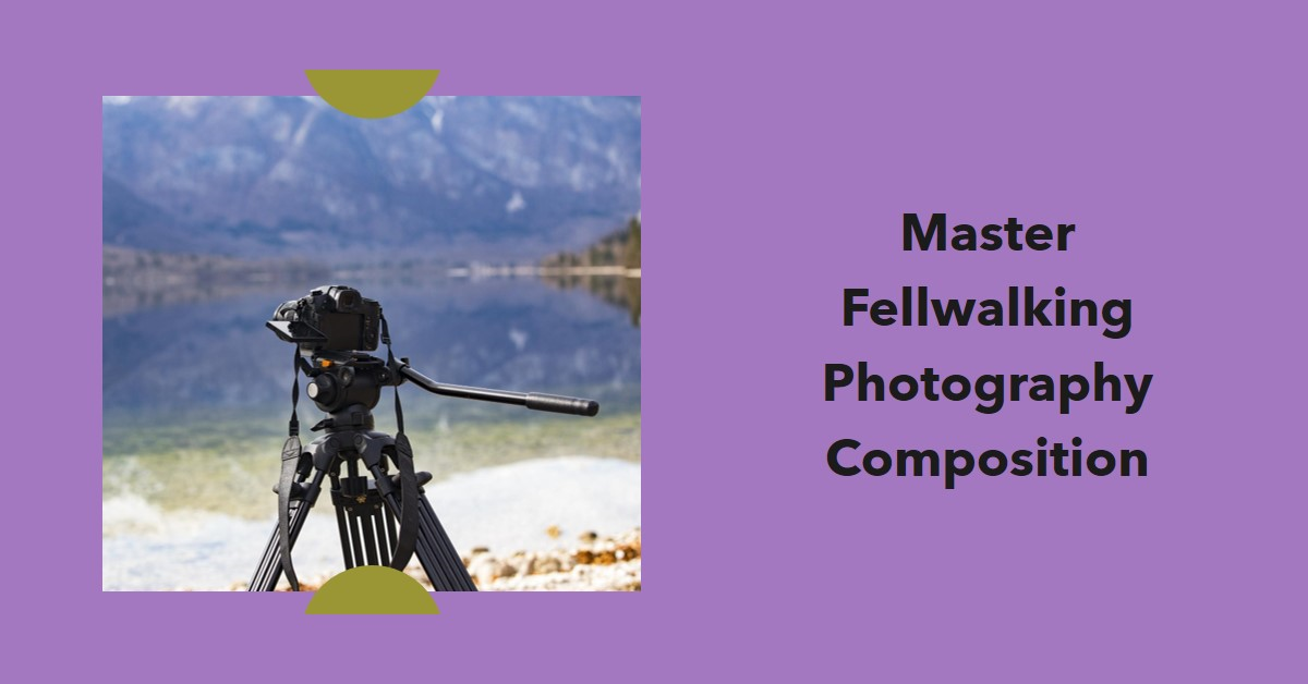 Frame the Perfect Shot: Composition Tips for Fellwalking Photos ...